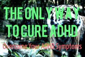 The Only Way to Cure ADHD - Overcome Your ADHD Symptoms in 2020