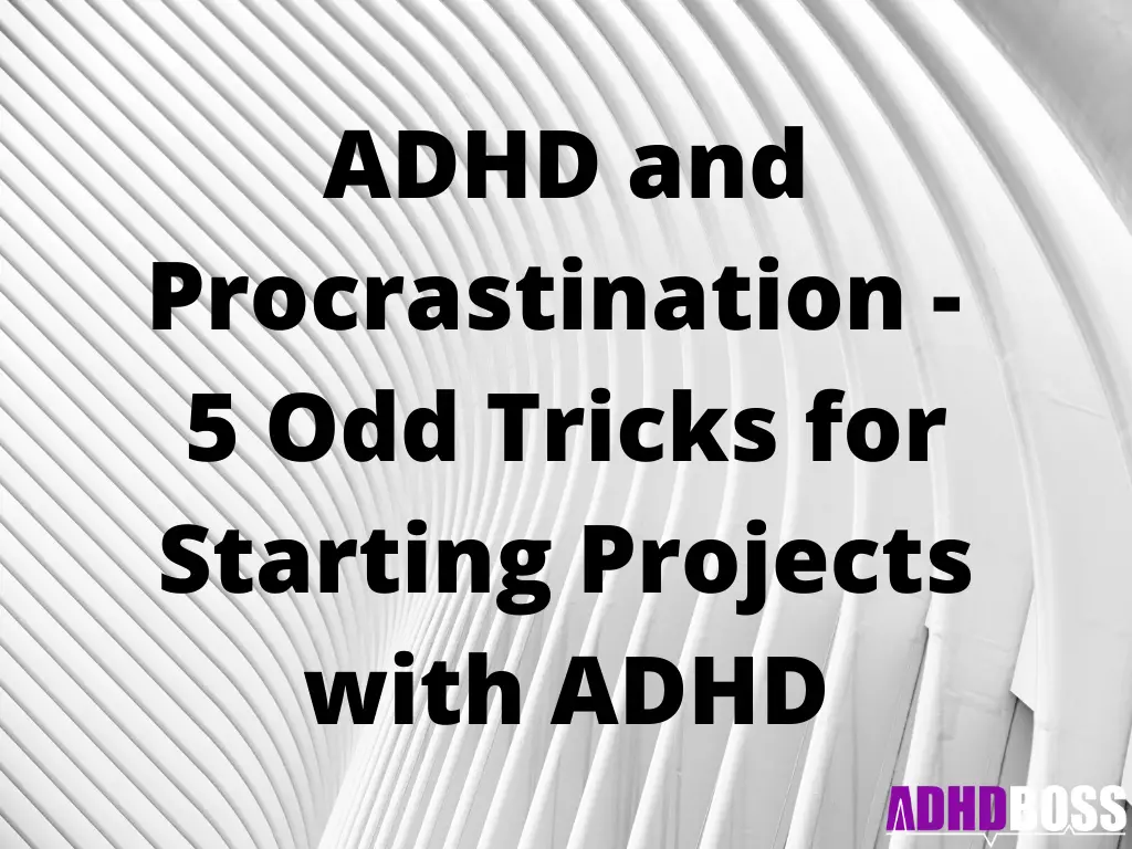 ADHD and Procrastination - 5 Odd Tricks for Starting Projects with ADHD ADHD and Procrastination - 5 Odd Tricks for Starting Projects with ADHD